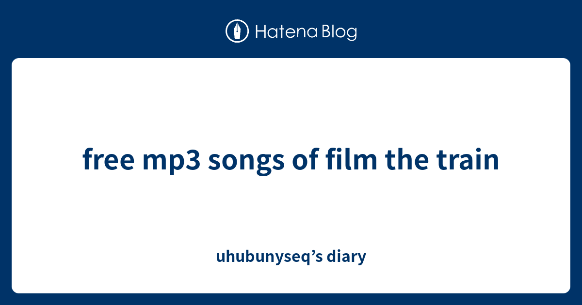 free mp3 songs of film the train - uhubunyseq’s diary
