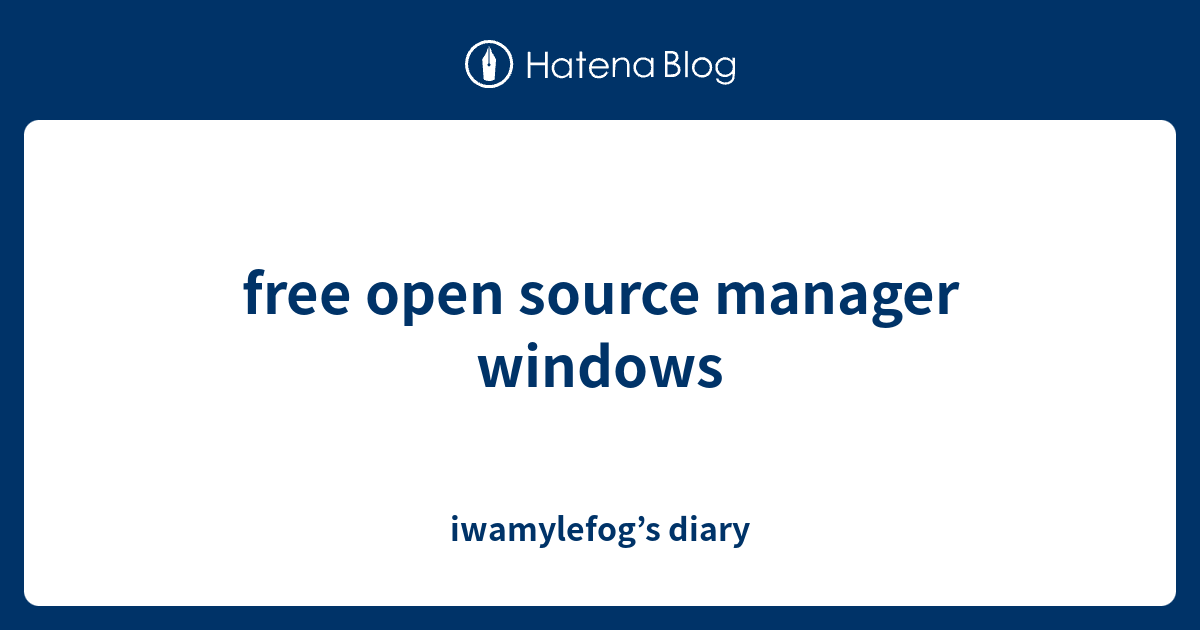 free open source manager windows - iwamylefog’s diary