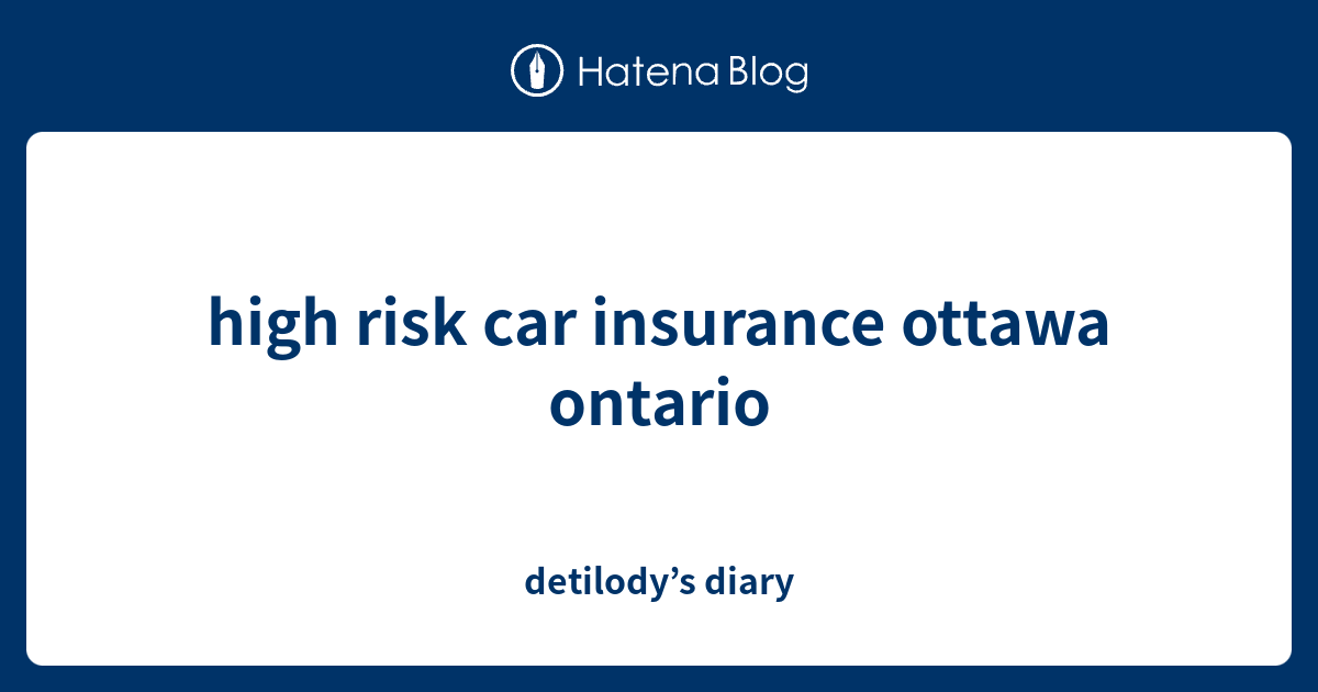 high risk car insurance ottawa ontario - detilody’s diary