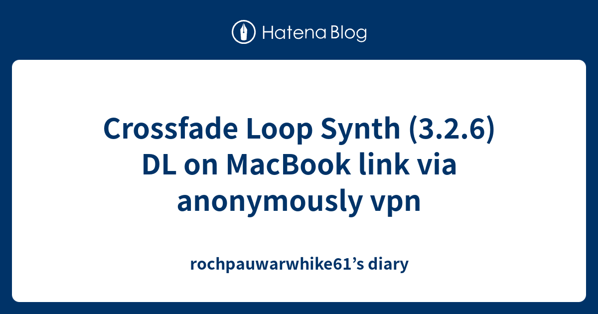 Crossfade Loop Synth (3.2.6) DL on MacBook link via anonymously vpn - rochpauwarwhike61’s diary