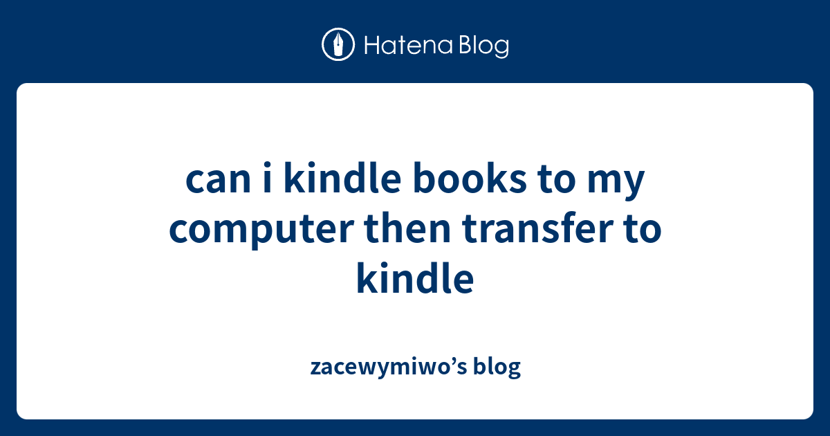 can i kindle books to my computer then transfer to kindle - zacewymiwo ...