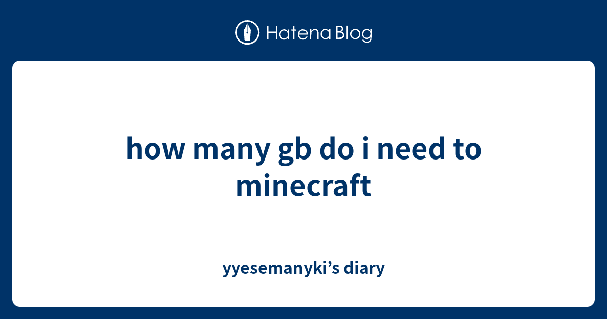 how many gb do i need to minecraft - yyesemanyki’s diary