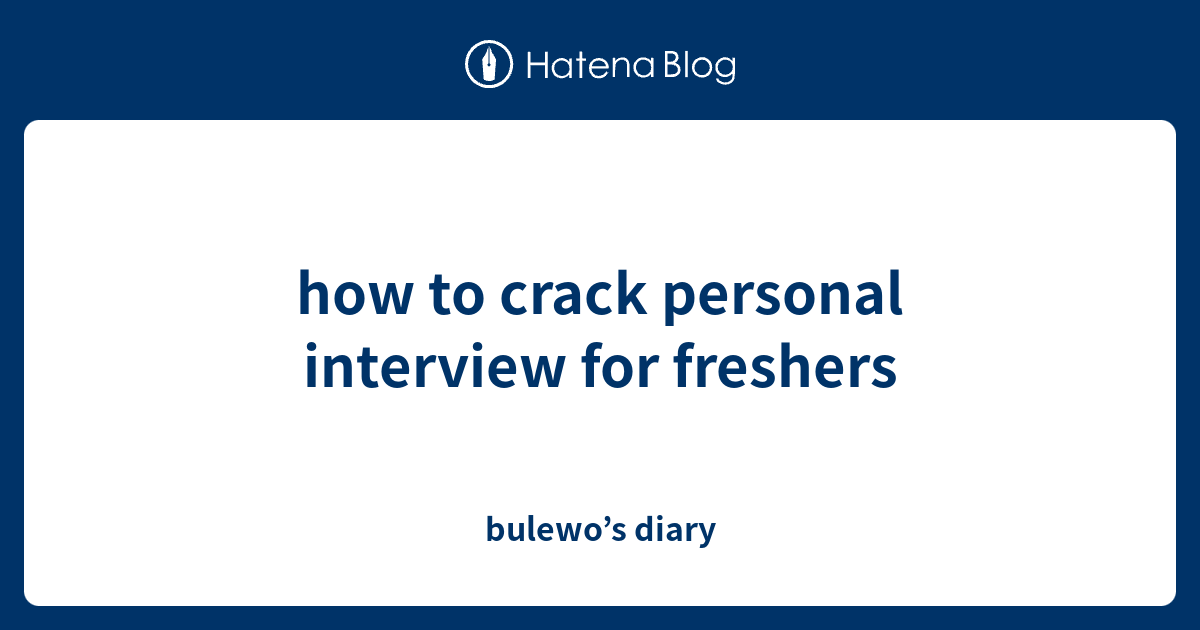 how to crack personal interview for freshers - bulewo’s diary