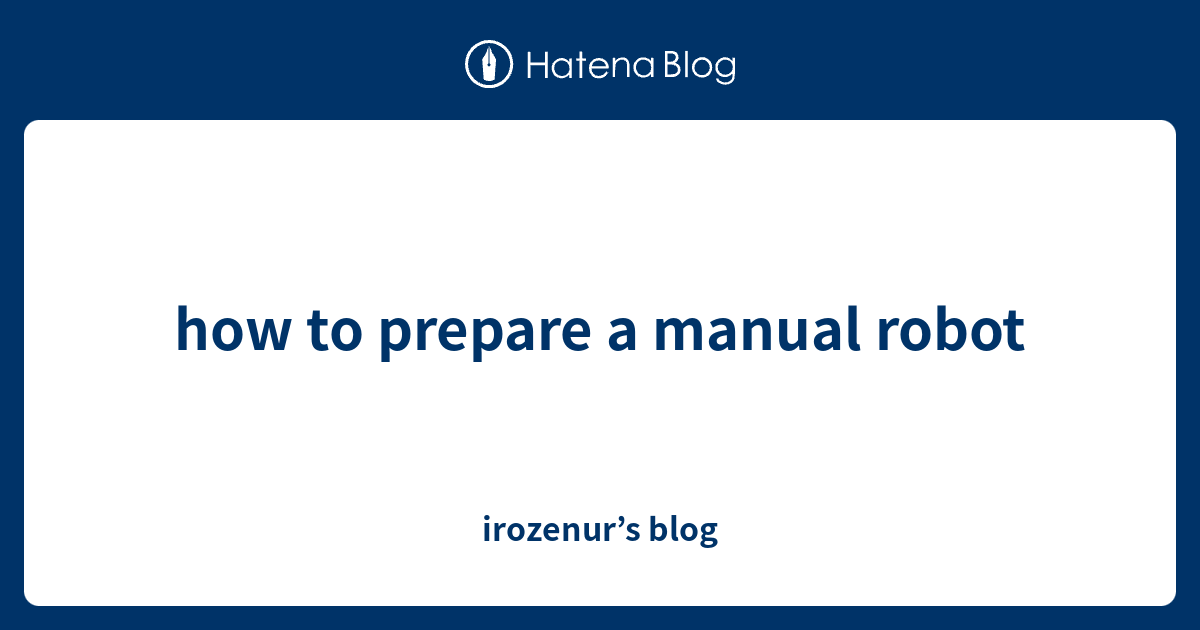 how to prepare a manual robot - irozenur’s blog