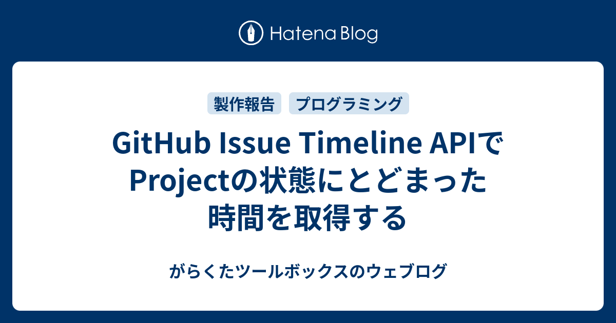 GitHub Issue Timeline APIでProjectの状態にとどまった時間を取得する - がらくたツールボックスのウェブログ