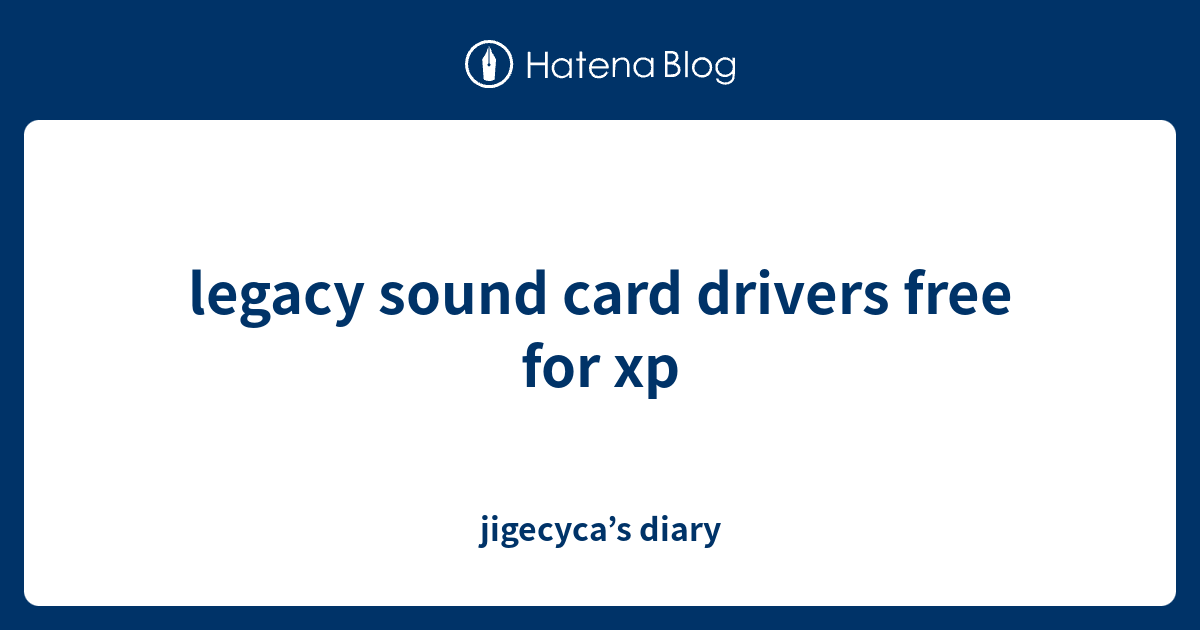 legacy sound card drivers free for xp - jigecyca’s diary