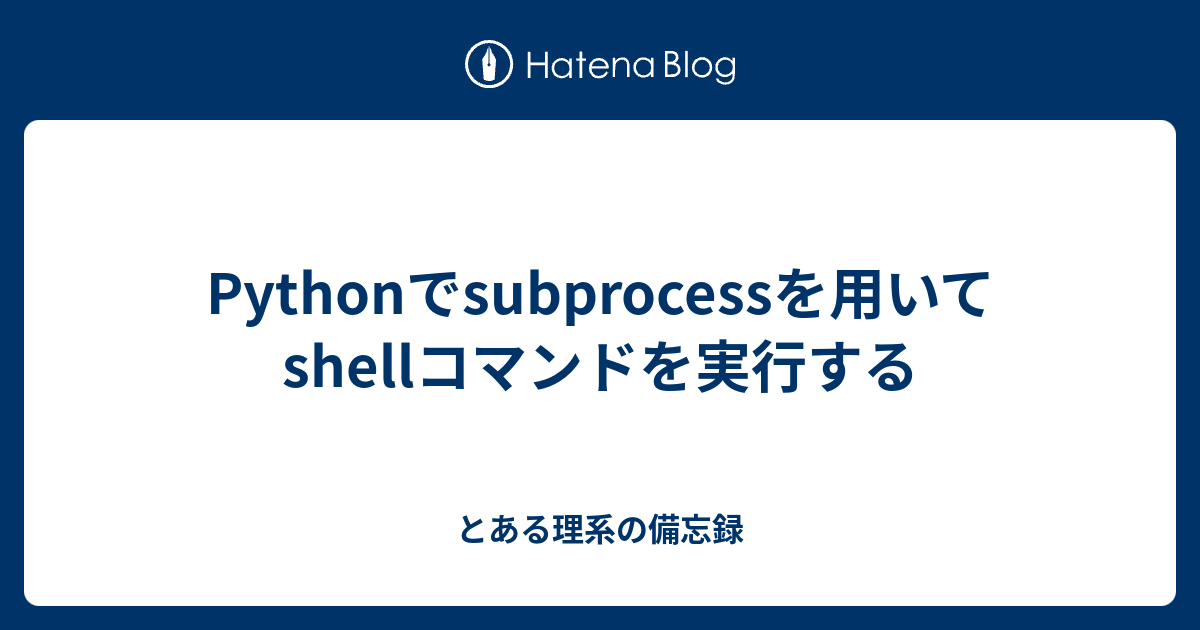Pythonでsubprocessを用いてshellコマンドを実行する - とある理系の備忘録