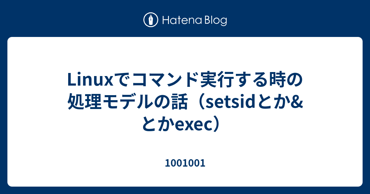 Linuxでコマンド実行する時の処理モデルの話（setsidとか&とかexec） - 1001001