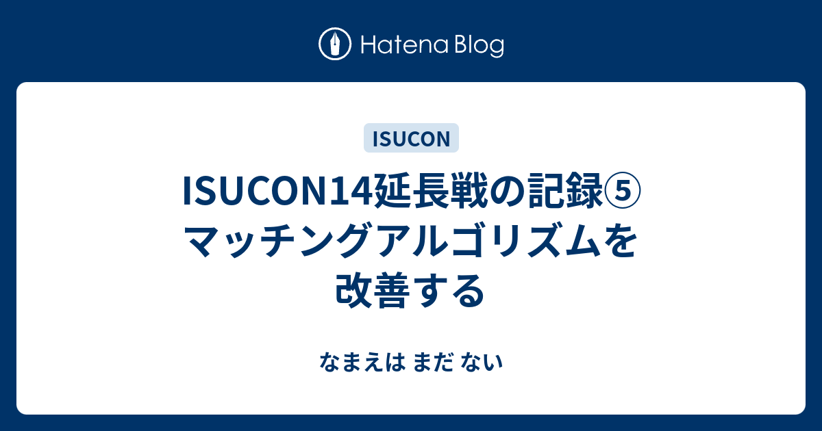 ISUCON14延長戦の記録⑤ マッチングアルゴリズムを改善する - なまえは まだ ない