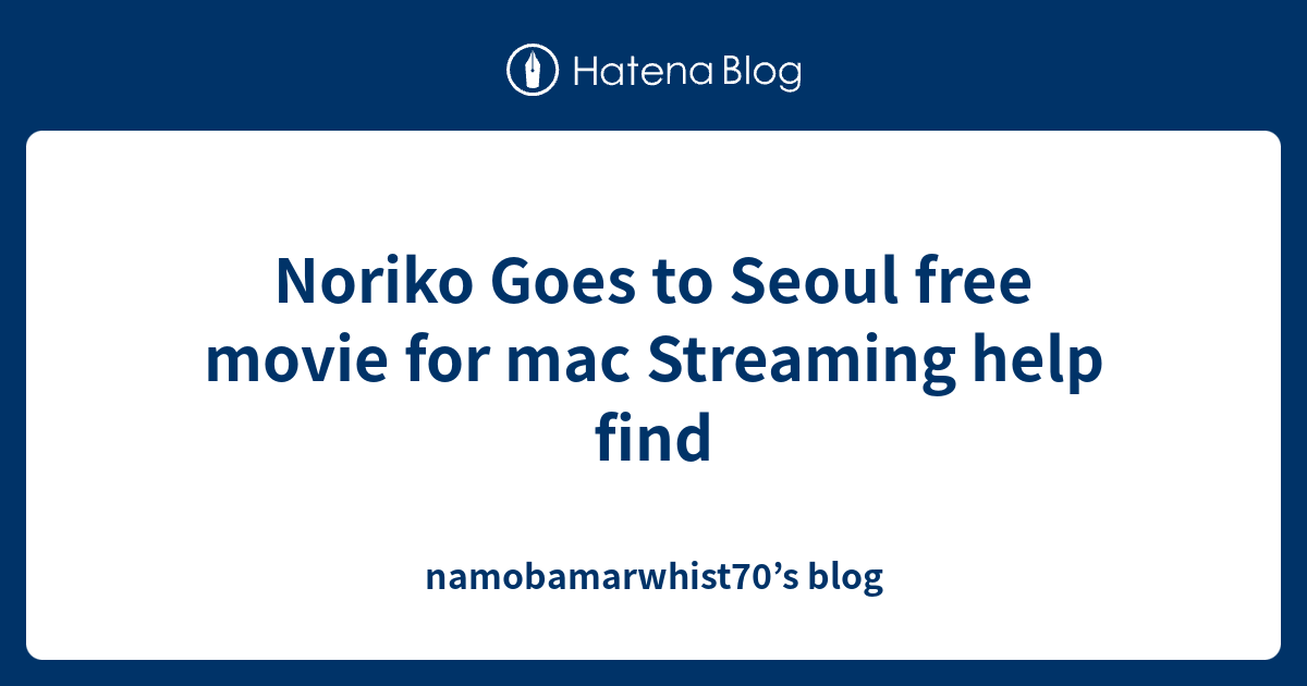 Noriko Goes to Seoul free movie for mac Streaming help find ...