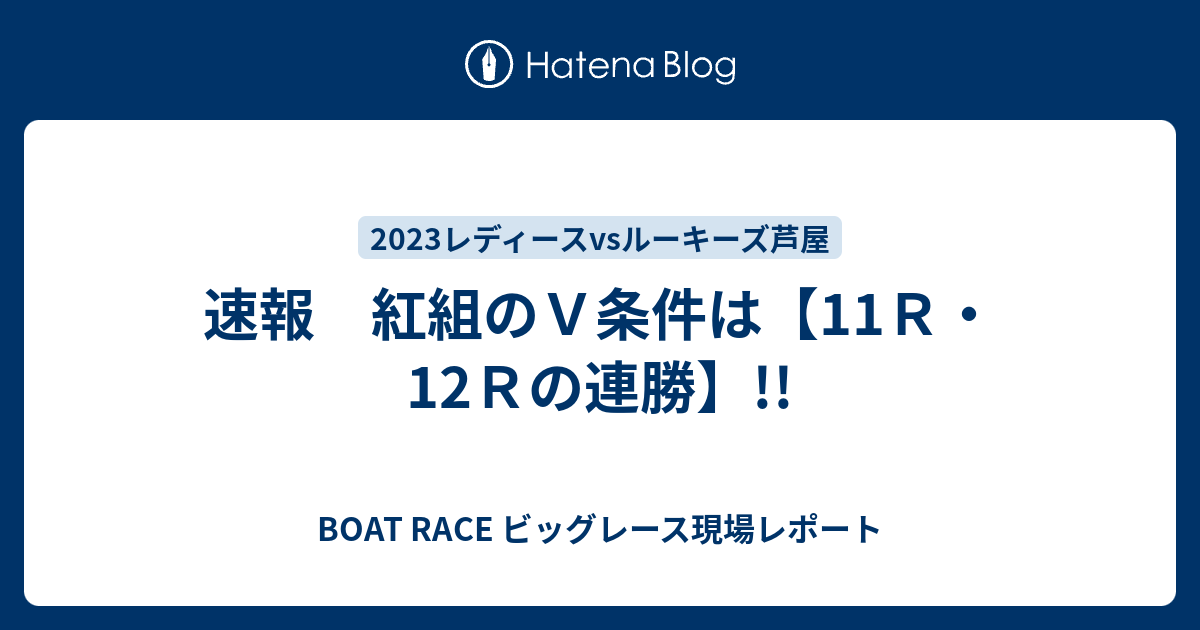速報 紅組のV条件は【11R・12Rの連勝】!! - BOAT RACE ビッグレース現場レポート