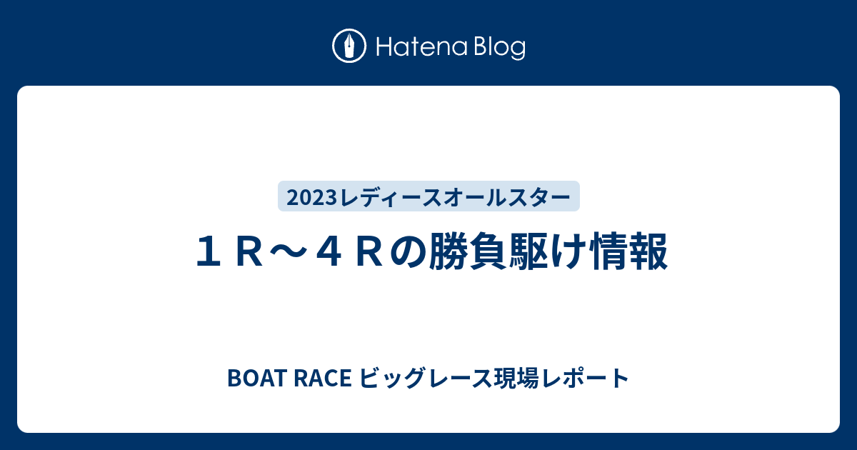 1R～4Rの勝負駆け情報 - BOAT RACE ビッグレース現場レポート