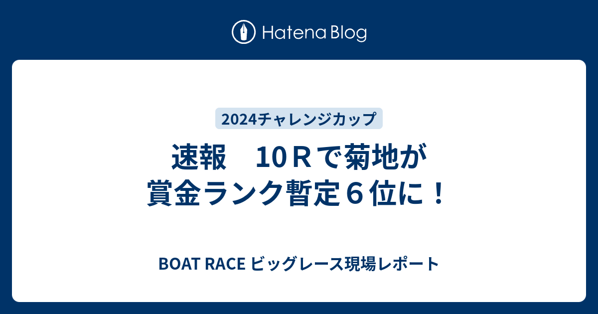 速報 10Rで菊地が賞金ランク暫定6位に！ - BOAT RACE ビッグレース現場レポート