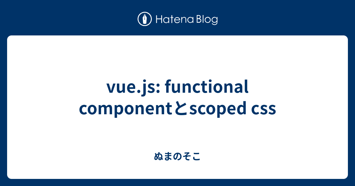vue.js: functional componentとscoped css - ぬまのそこ