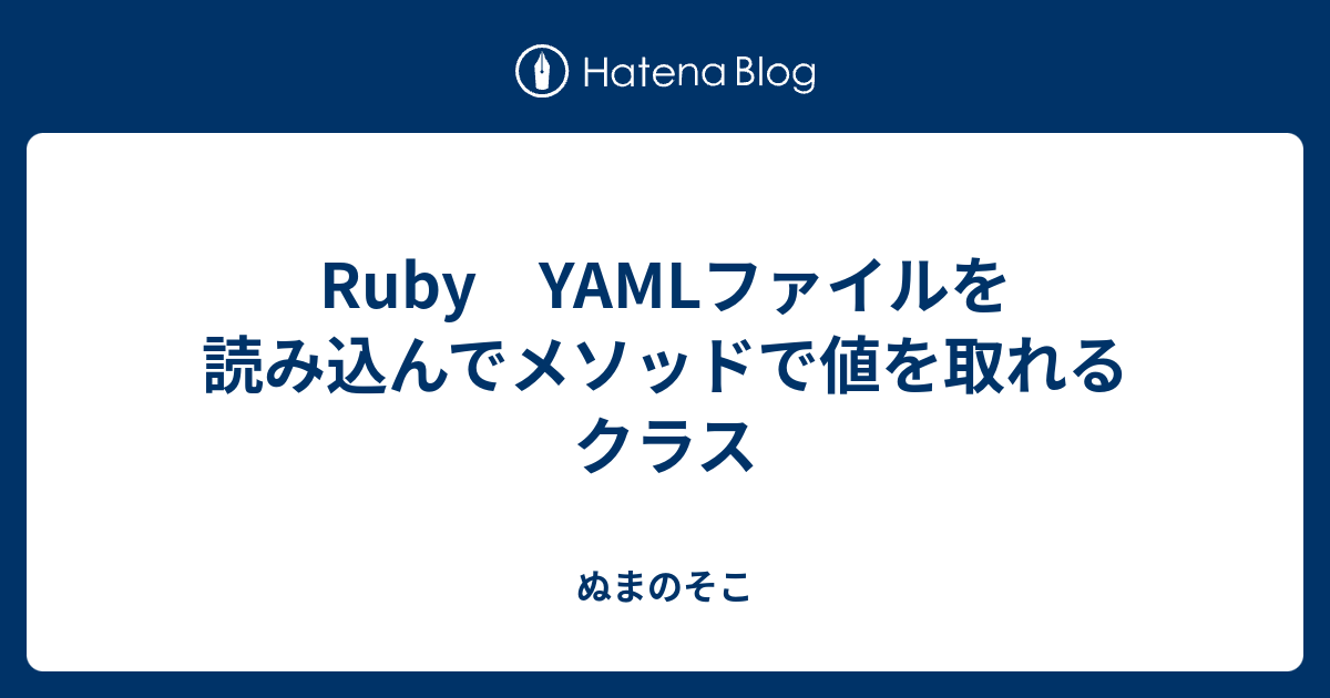 Ruby YAMLファイルを読み込んでメソッドで値を取れるクラス - ぬまのそこ
