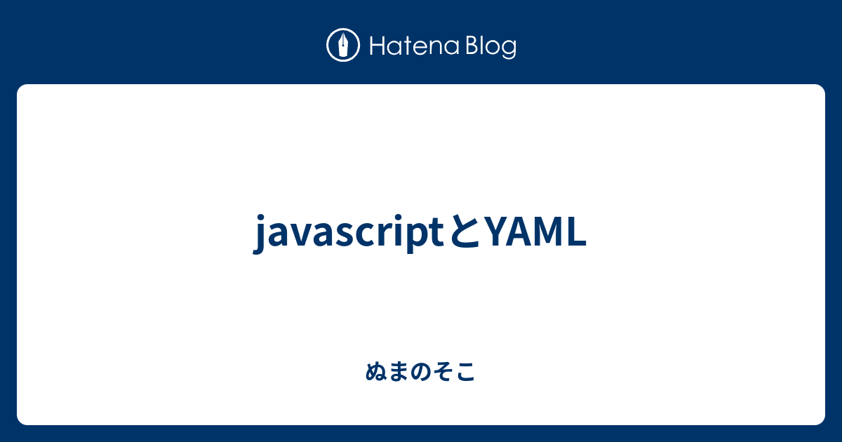 javascriptとYAML - ぬまのそこ