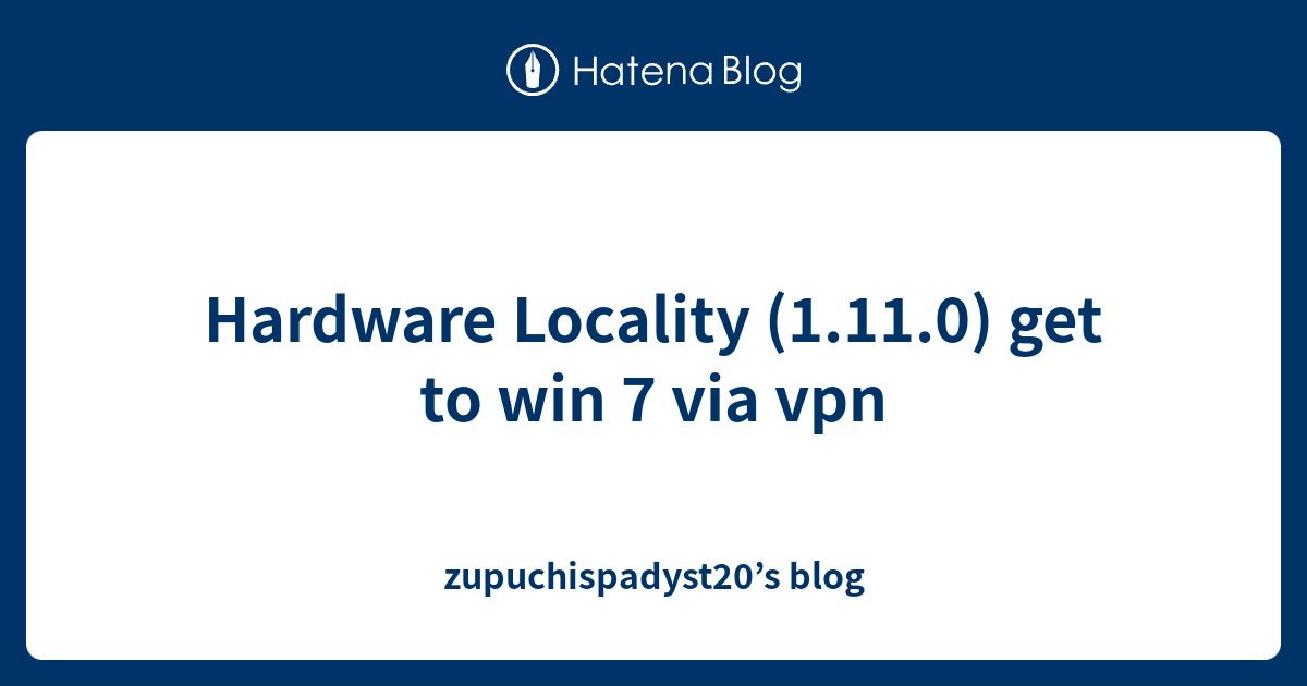 Hardware Locality (1.11.0) get to win 7 via vpn - zupuchispadyst20’s blog