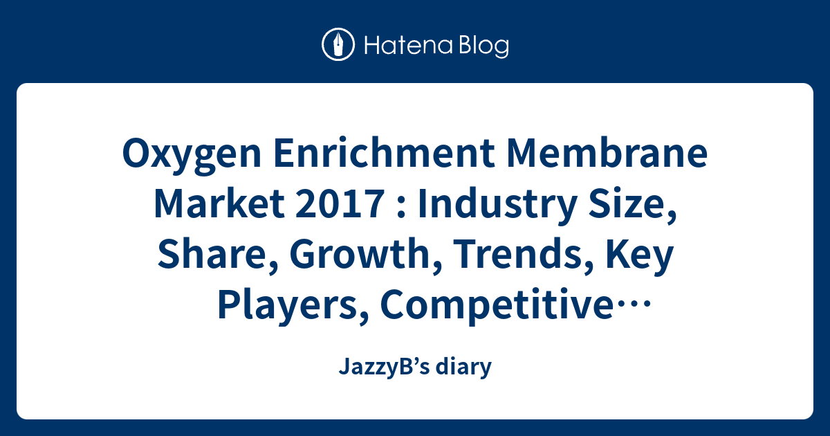 Oxygen Enrichment Membrane Market 2017 : Industry Size, Share, Growth ...