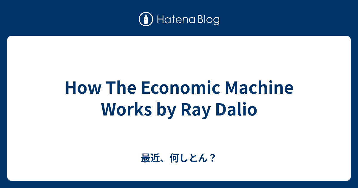 How The Economic Machine Works by Ray Dalio - 最近、何しとん？