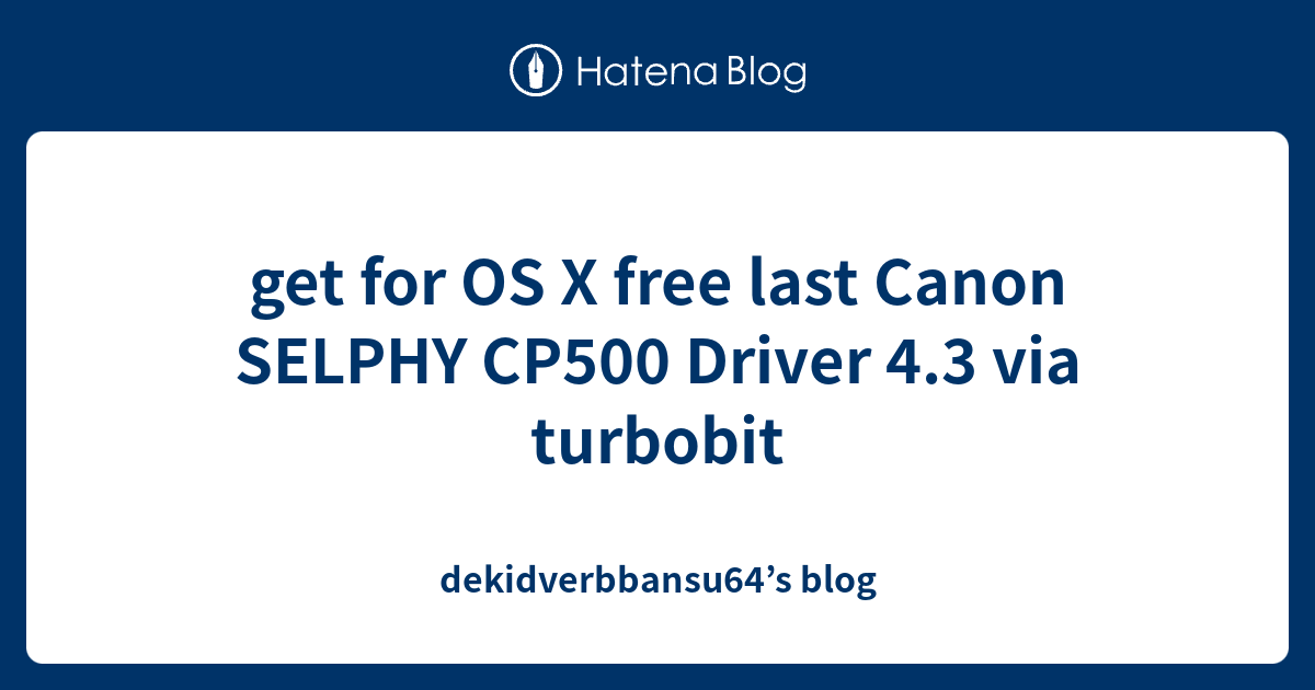 get for OS X free last Canon SELPHY CP500 Driver 4.3 via turbobit ...