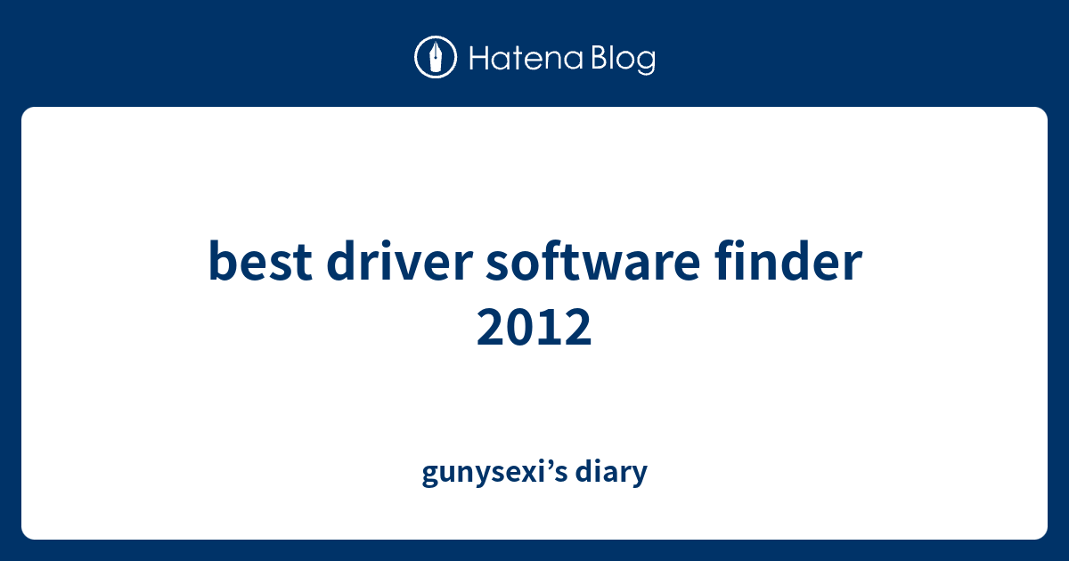 best driver software finder 2012 - gunysexi’s diary