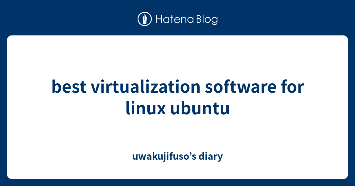 best virtualization software for linux ubuntu - uwakujifuso’s diary