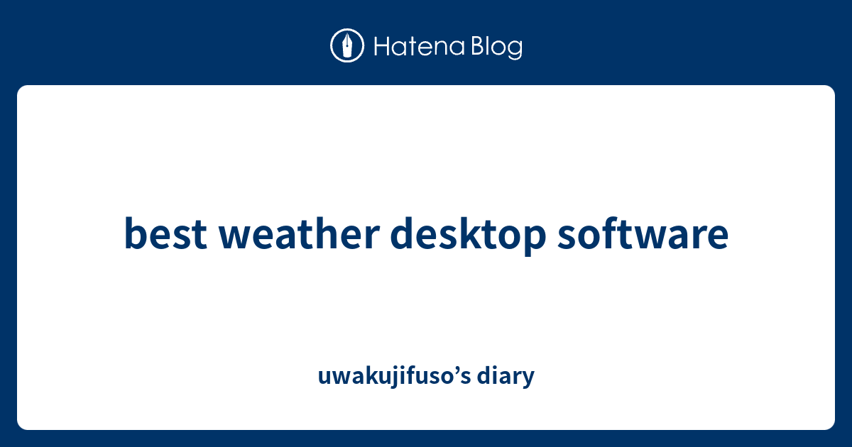 best weather desktop software - uwakujifuso’s diary