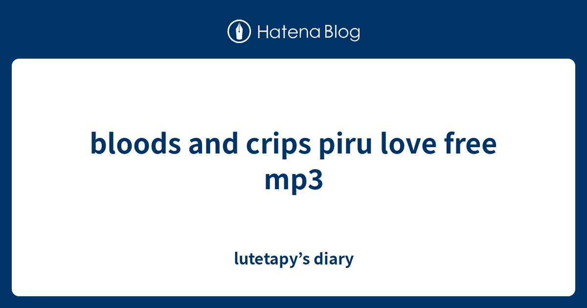 bloods and crips piru love free mp3 - lutetapy’s diary