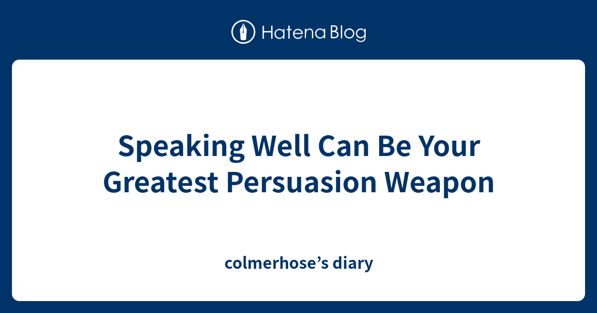 Speaking Well Can Be Your Greatest Persuasion Weapon - colmerhose’s diary