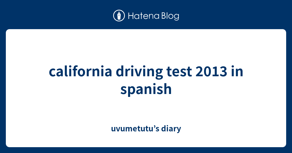 california driving test 2013 in spanish - uvumetutu’s diary