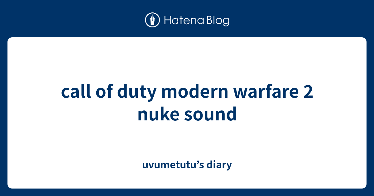 call of duty modern warfare 2 nuke sound - uvumetutu’s diary