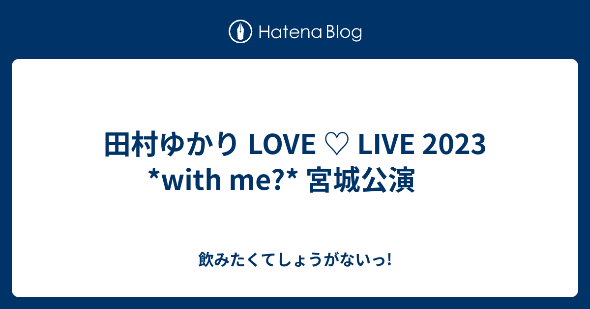 田村ゆかり LOVE ♡ LIVE 2023 *with me?* 宮城公演 - 飲みたくてしょうがないっ!
