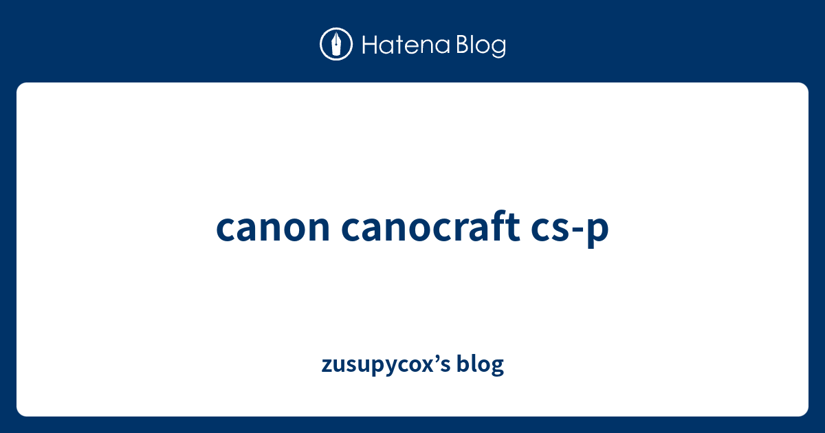 canon canocraft cs-p - zusupycox’s blog