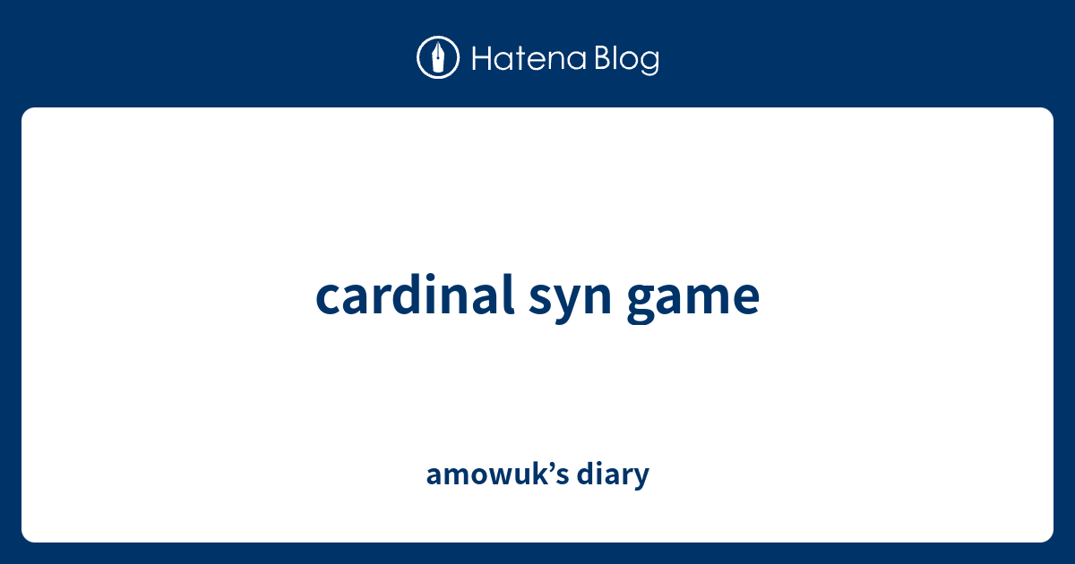 cardinal syn game - amowuk’s diary