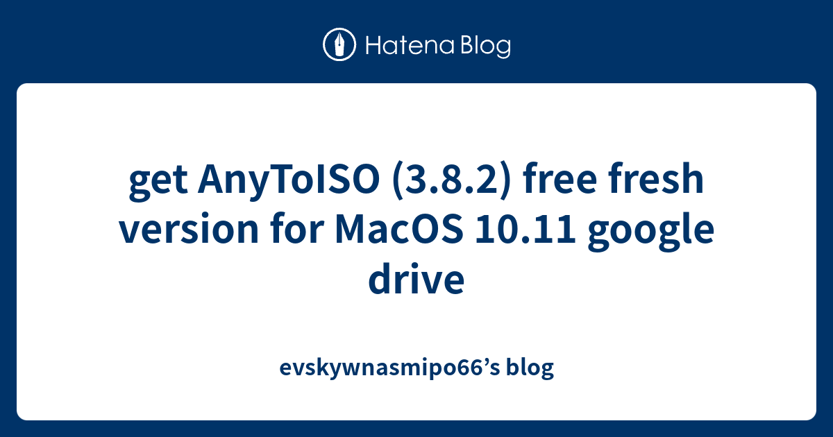 get AnyToISO (3.8.2) free fresh version for MacOS 10.11 google drive ...