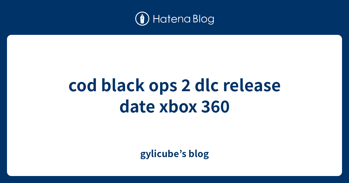 cod black ops 2 dlc release date xbox 360 - gylicube’s blog