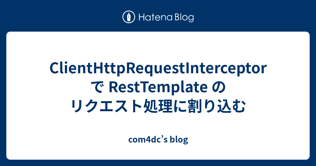 ClientHttpRequestInterceptor で RestTemplate のリクエスト処理に割り込む - com4dc’s blog