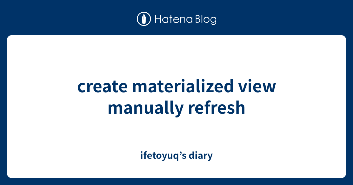 create materialized view manually refresh - ifetoyuq’s diary