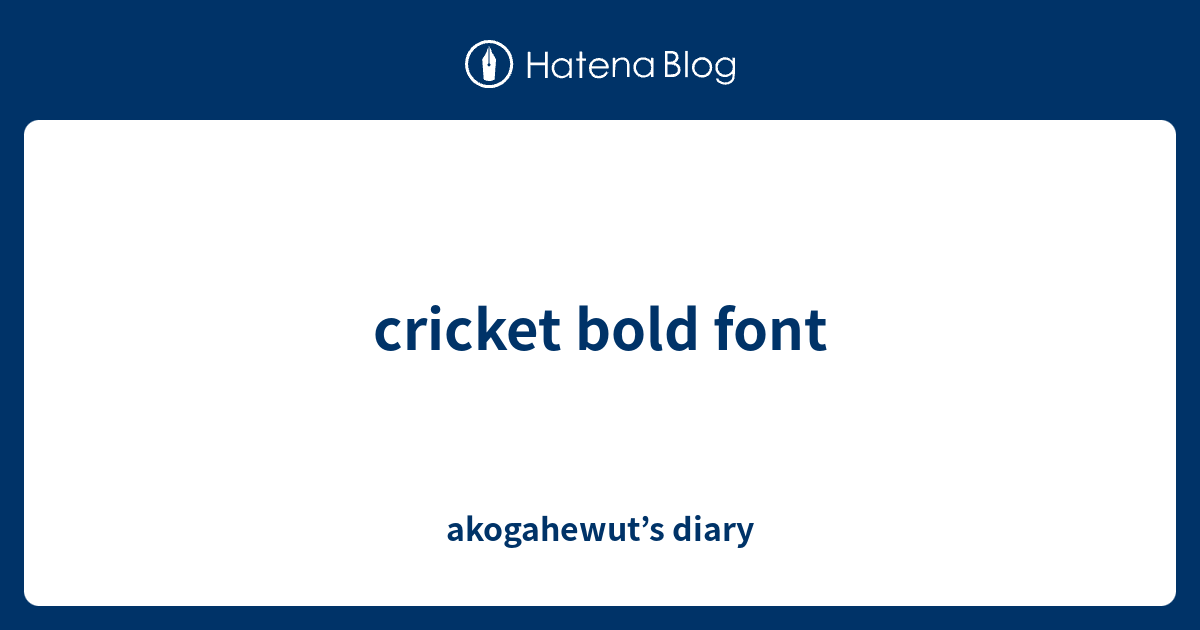 cricket bold font - akogahewut’s diary