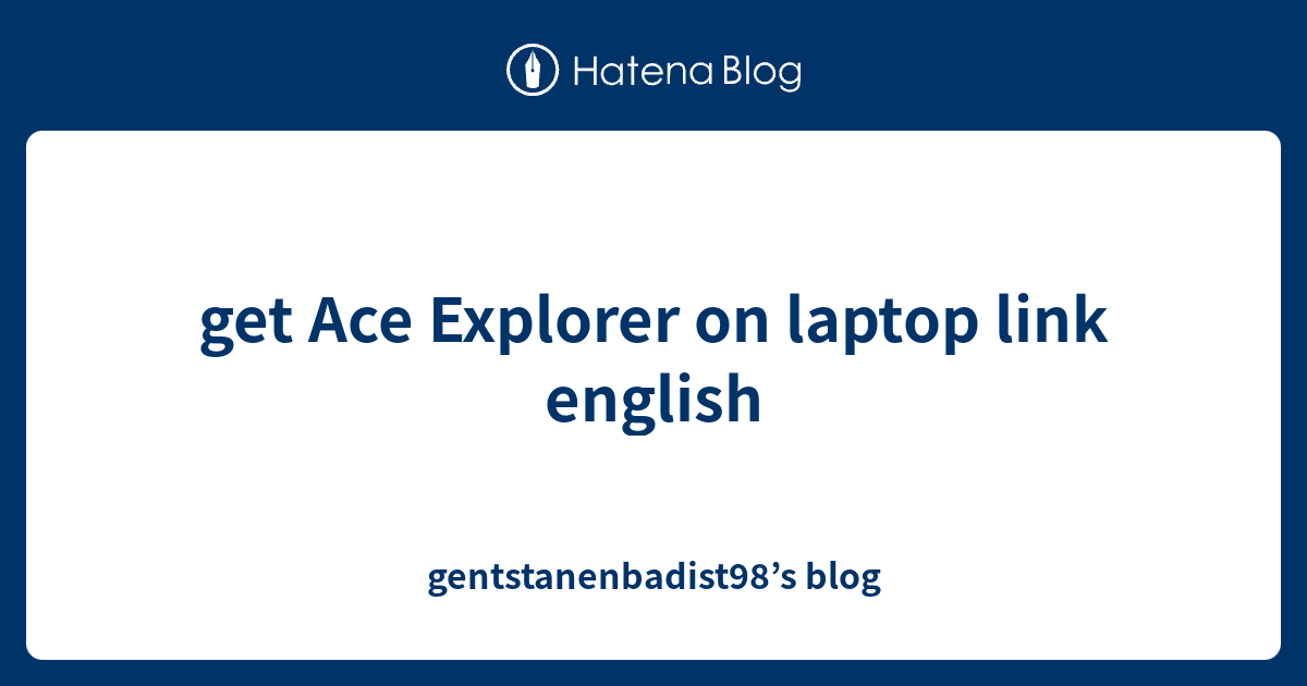 get Ace Explorer on laptop link english - gentstanenbadist98’s blog
