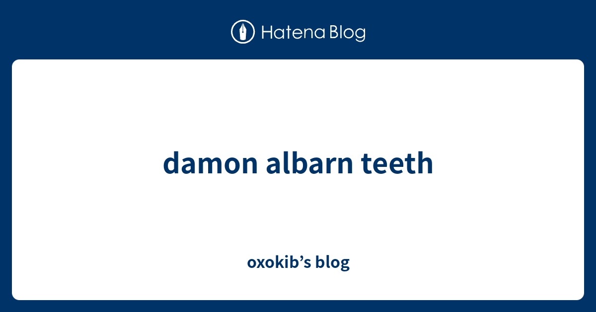 damon albarn teeth - oxokib’s blog
