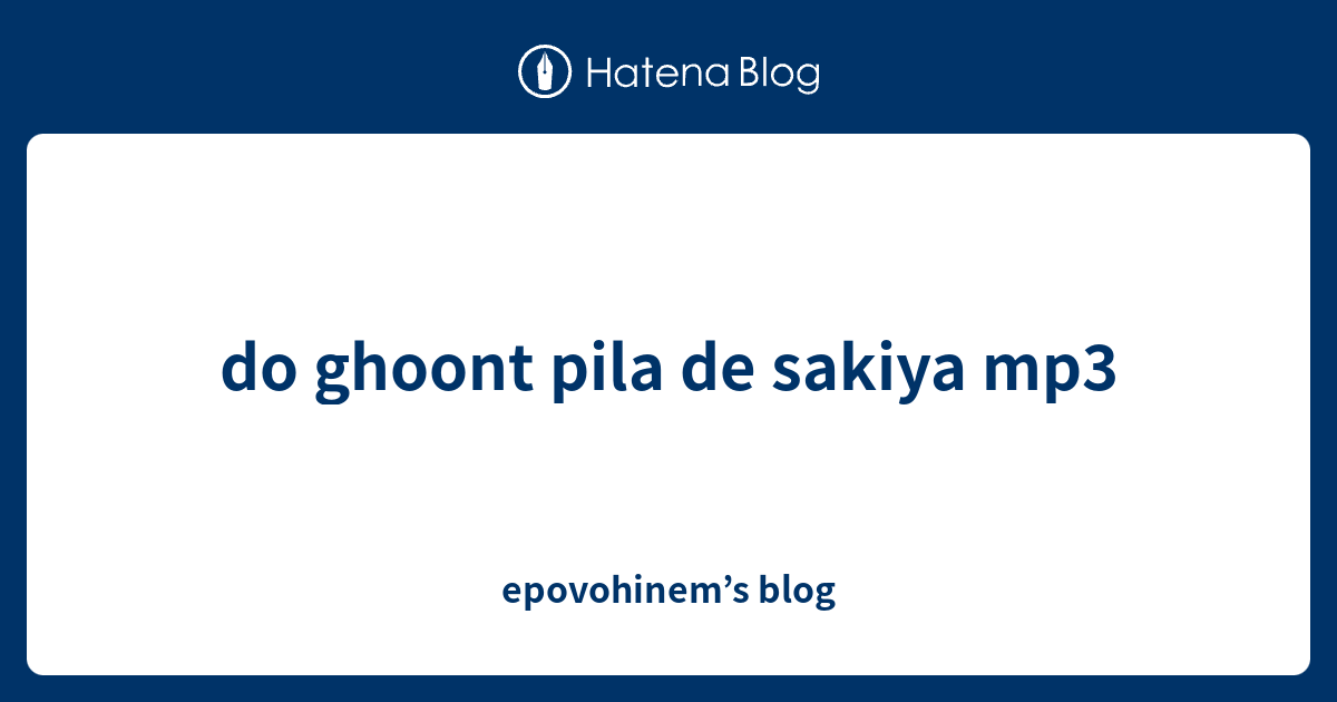 do ghoont pila de sakiya mp3 - epovohinem’s blog