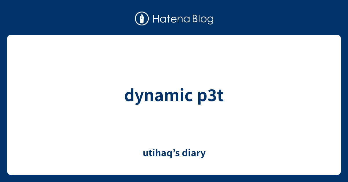 dynamic p3t - utihaq’s diary