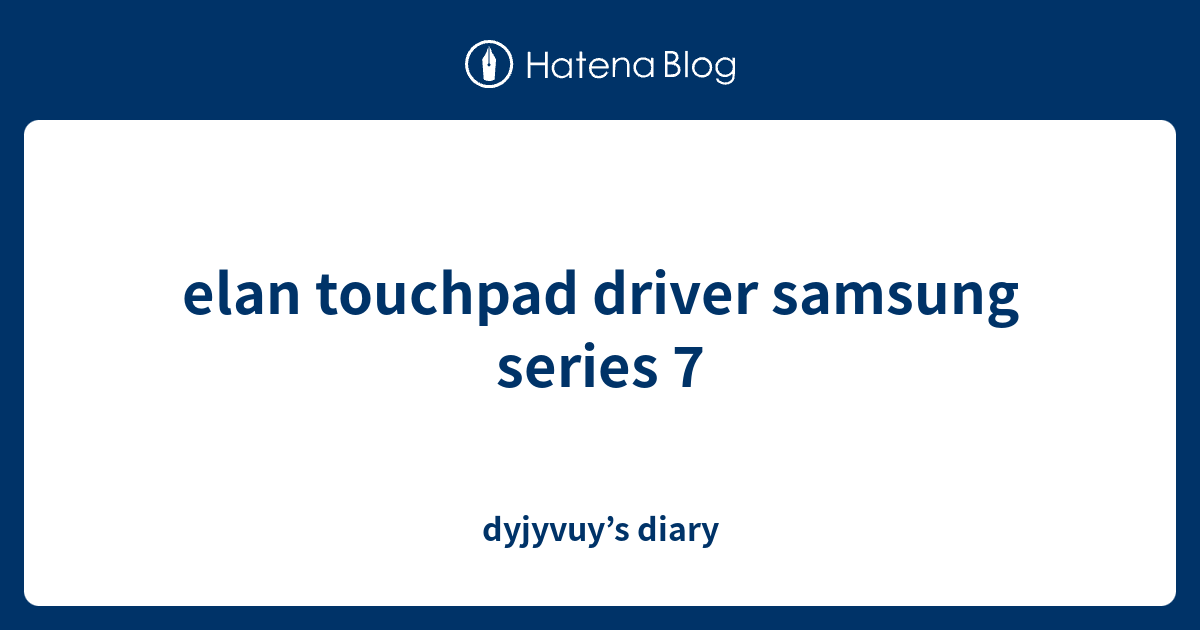 elan touchpad driver samsung series 7 - dyjyvuy’s diary