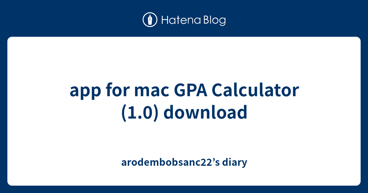 app for mac GPA Calculator (1.0) download - arodembobsanc22’s diary