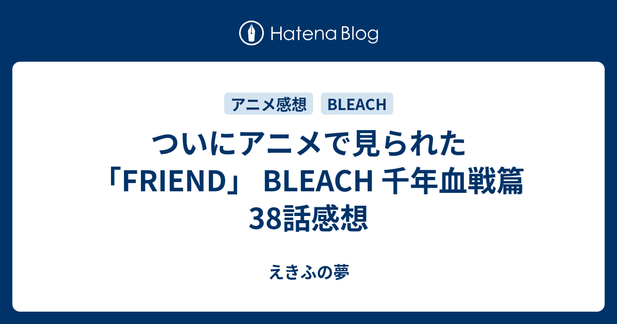 ついにアニメで見られた「FRIEND」 BLEACH 千年血戦篇 38話感想 - えきふの夢