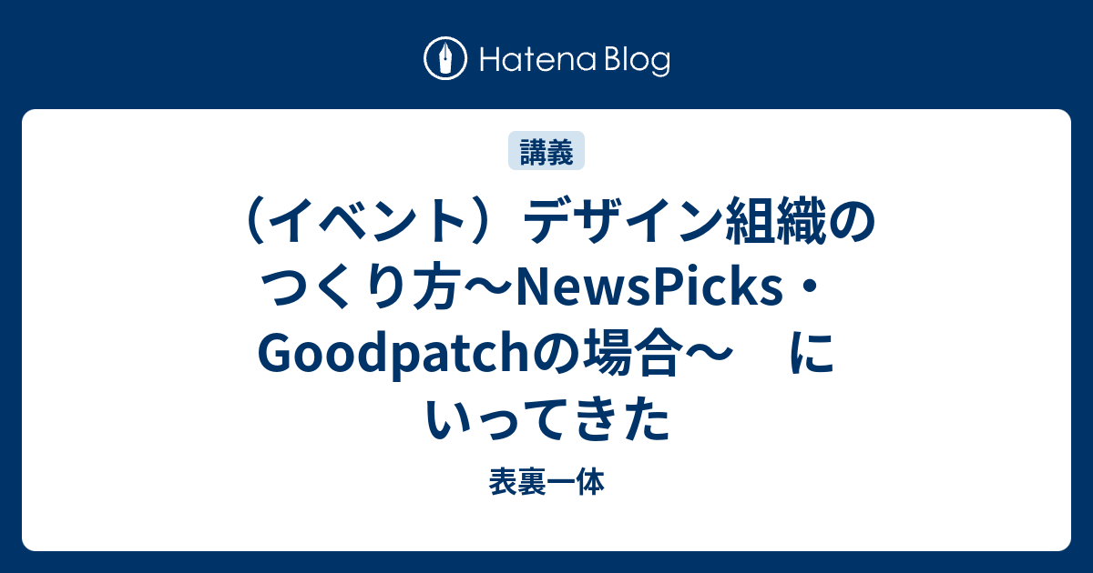 （イベント）デザイン組織のつくり方〜NewsPicks・Goodpatchの場合〜 にいってきた - 表裏一体