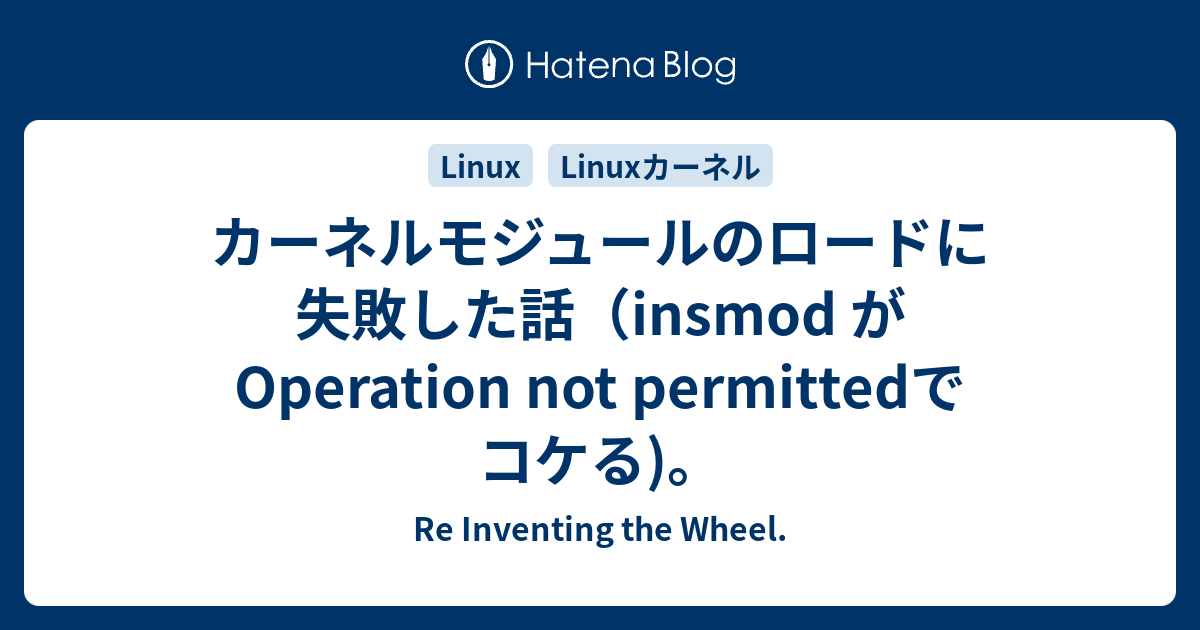 カーネルモジュールのロードに失敗した話（insmod が Operation not permittedでコケる)。 - Re Inventing the Wheel.