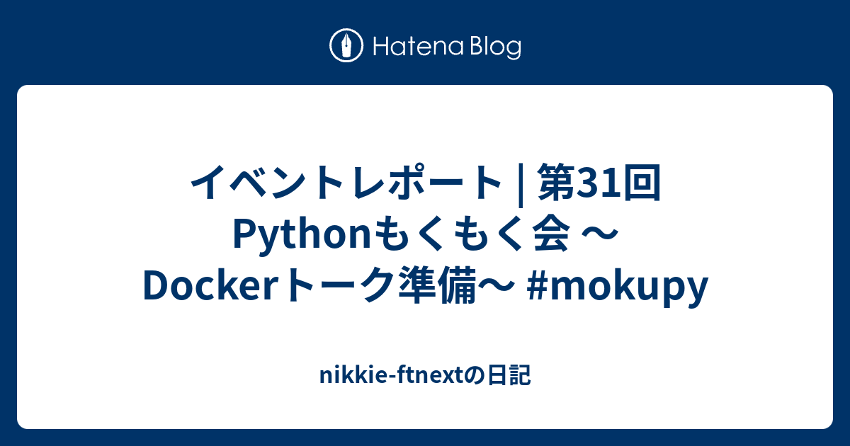 イベントレポート | 第31回 Pythonもくもく会 〜Dockerトーク準備〜 #mokupy - nikkie-ftnextの日記