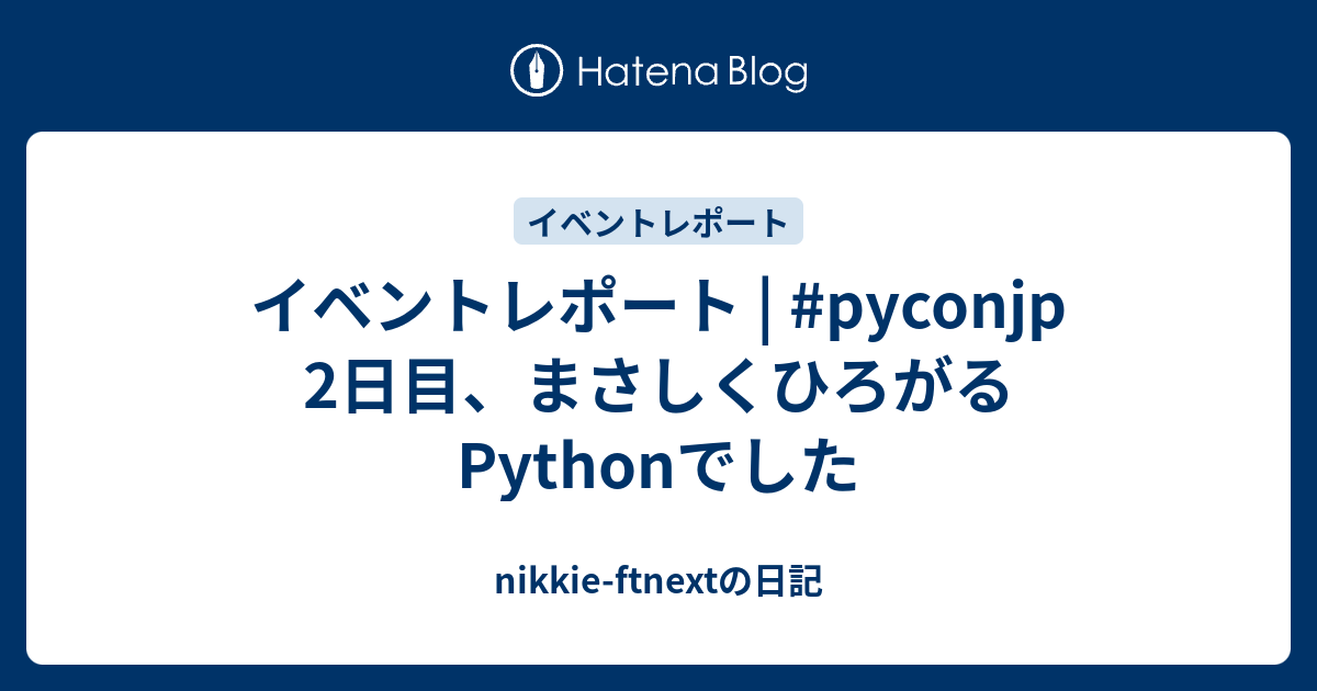 イベントレポート | #pyconjp 2日目、まさしくひろがるPythonでした - nikkie-ftnextの日記